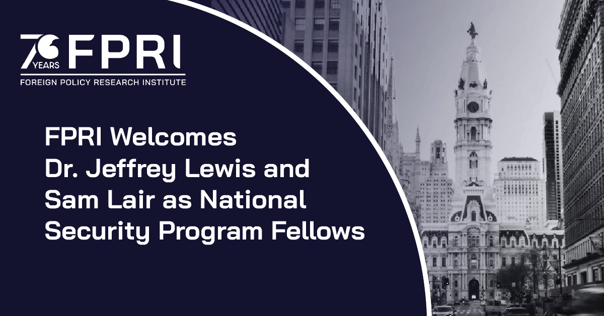 FPRI Welcomes Dr. Jeffrey Lewis and Sam Lair as National Security Program Fellows - Foreign ...
